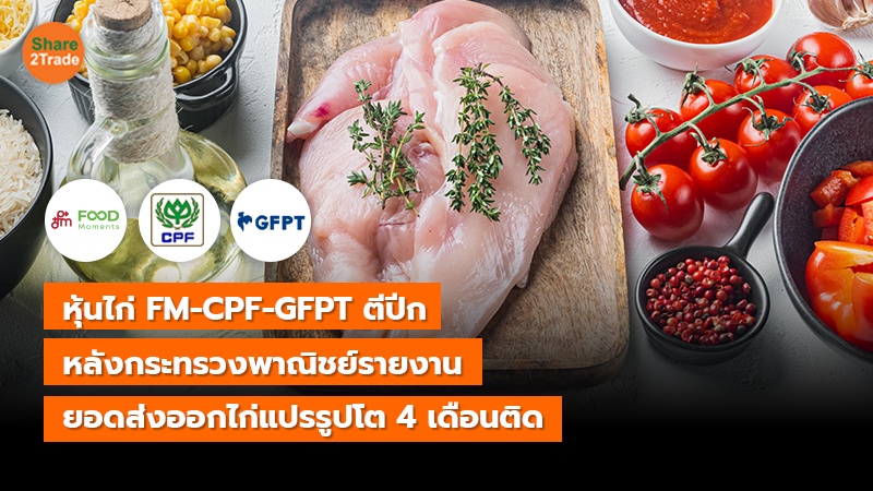 หุ้นไก่ FM-CPF-GFPT ตีปีก หลังกระทรวงพาณิชย์รายงาน ยอดส่งออกไก่แปรรูปโต 4 เดือนติด | Share2Trade